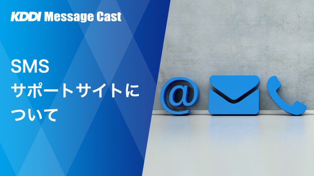 SMS送信サービス「KDDI Message Cast」のサポートサイトについて - SMS送信サービス「KDDIメッセージキャスト」